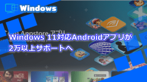 Windows 11、Androidアプリを2万アプリサポートへ！ - WPTeq